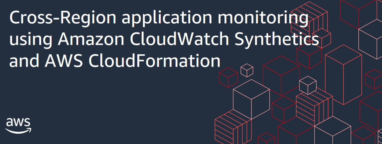 Cross-Region application monitoring using Amazon CloudWatch Synthetics and AWS CloudFormation ...