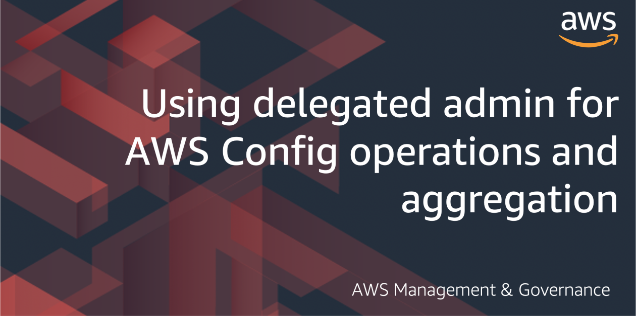Using delegated admin for AWS Config operations and aggregation | AWS Cloud Operations Blog