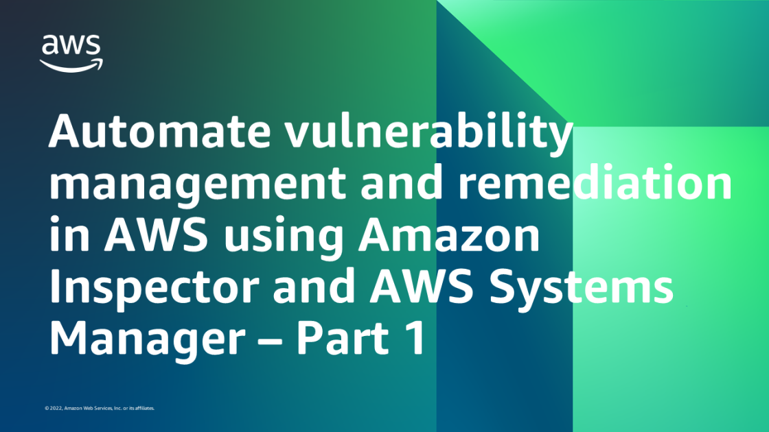 Automate vulnerability management and remediation in AWS using Amazon Inspector and AWS Systems ...