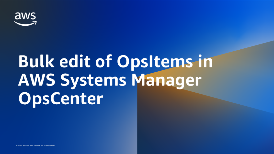 Bulk edit of OpsItems in AWS Systems Manager OpsCenter | AWS Cloud Operations Blog