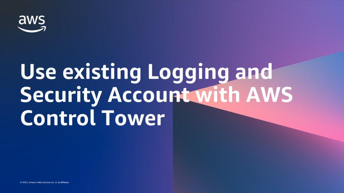 Use existing Logging and Security Account with AWS Control Tower | AWS Cloud Operations Blog