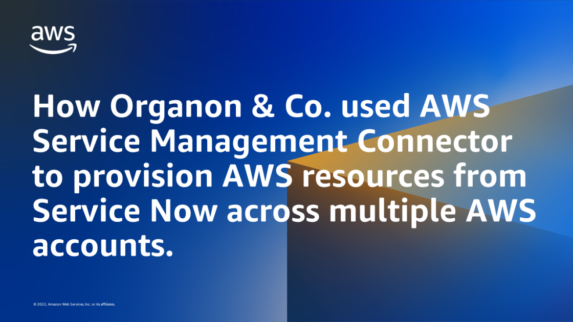 How Organon used AWS Service Management Connector to provision AWS resources from Service Now ...