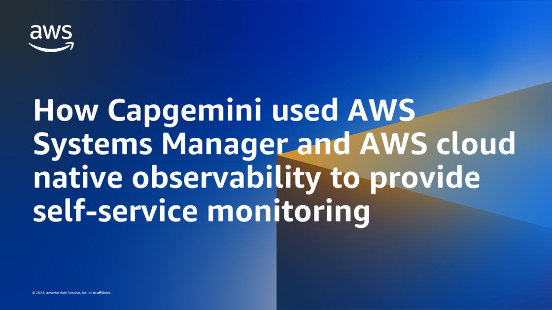 How Capgemini used AWS Systems Manager and AWS cloud native observability to provide self ...