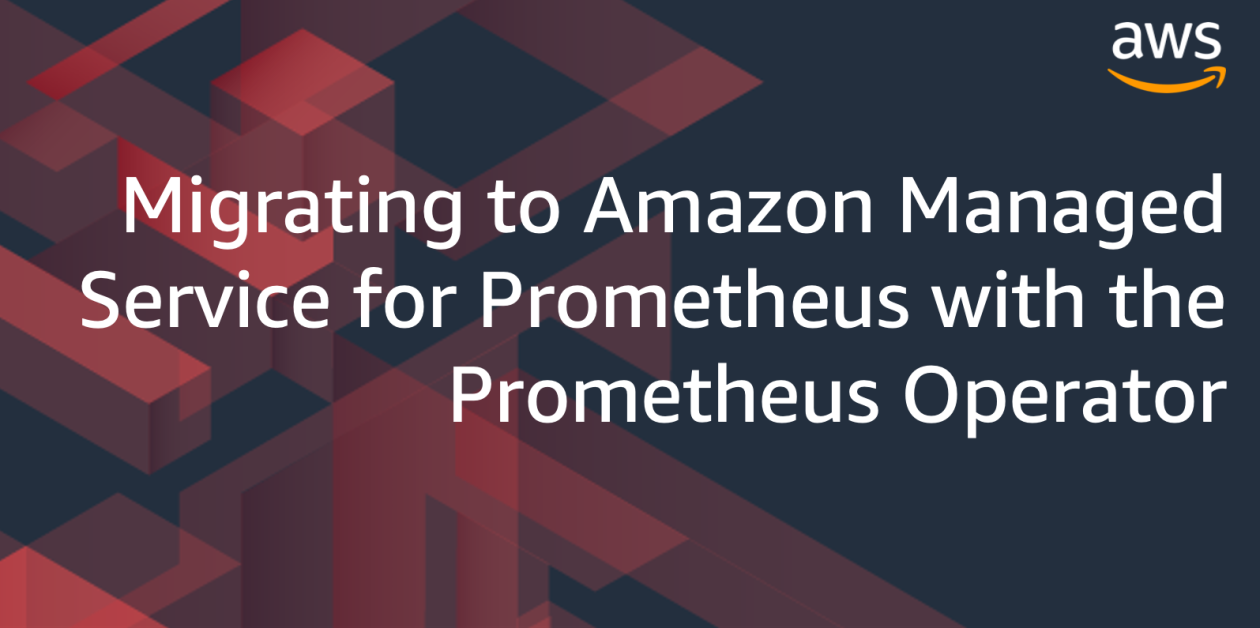 Migrating to Amazon Managed Service for Prometheus with the Prometheus Operator | AWS Cloud ...