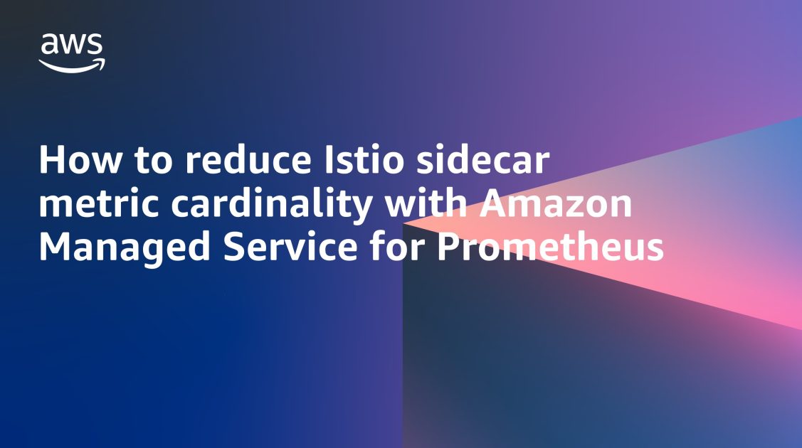 How to reduce Istio sidecar metric cardinality with Amazon Managed ...