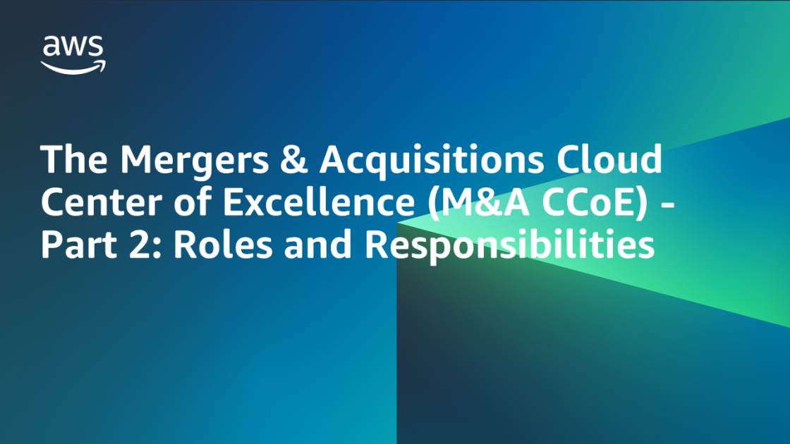 The Mergers & Acquisitions Cloud Center of Excellence (M&A CCoE) – Part 2: Roles and ...