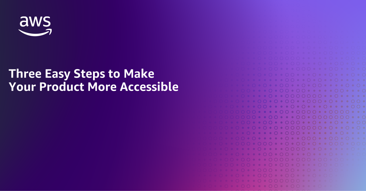 Three Easy Steps to Make Your Product More Accessible | AWS Cloud ...