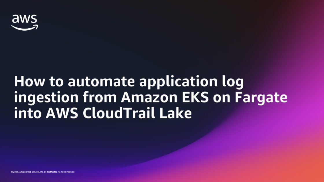 How to automate application log ingestion from Amazon EKS on Fargate into AWS CloudTrail Lake ...