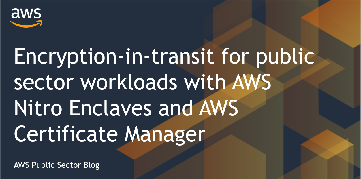 Encryption-in-transit for public sector workloads with AWS Nitro Enclaves and AWS Certificate ...