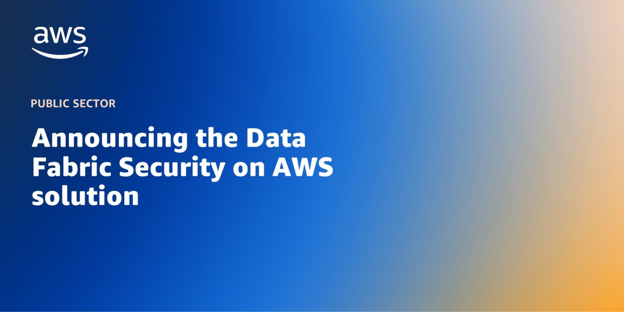 Announcing The Data Fabric Security On Aws Solution Aws Public Sector