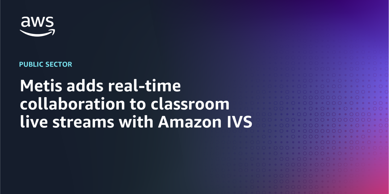 Metis adds real-time collaboration to classroom live streams with Amazon IVS | AWS Public Sector ...