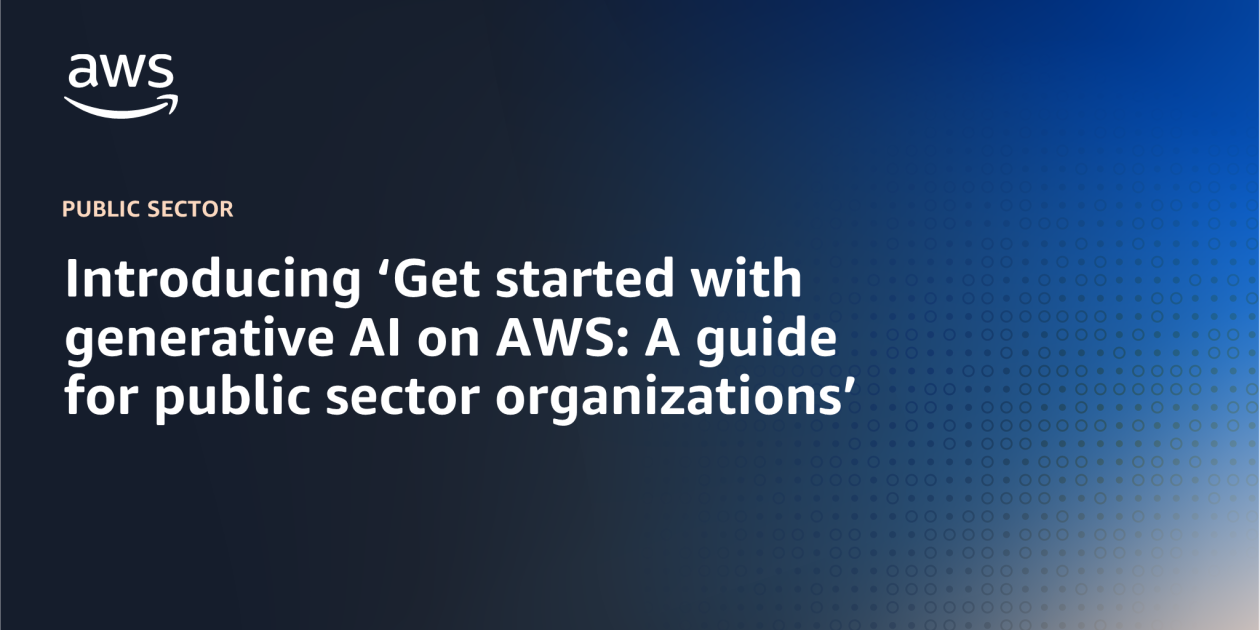 Introducing ‘Get started with generative AI on AWS: A guide for public sector organizations ...