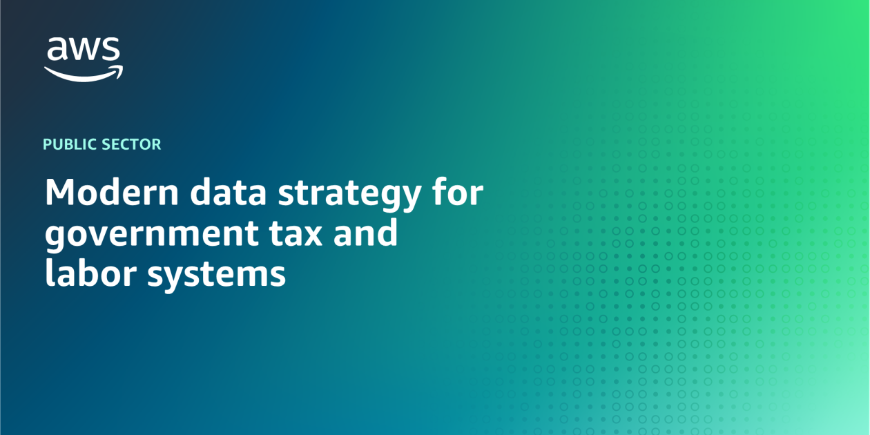 Modern data strategy for government tax and labor systems | AWS Public Sector Blog