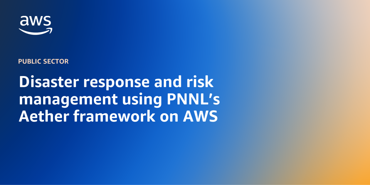 Disaster response and risk management using PNNL’s Aether framework on AWS | AWS Public Sector Blog