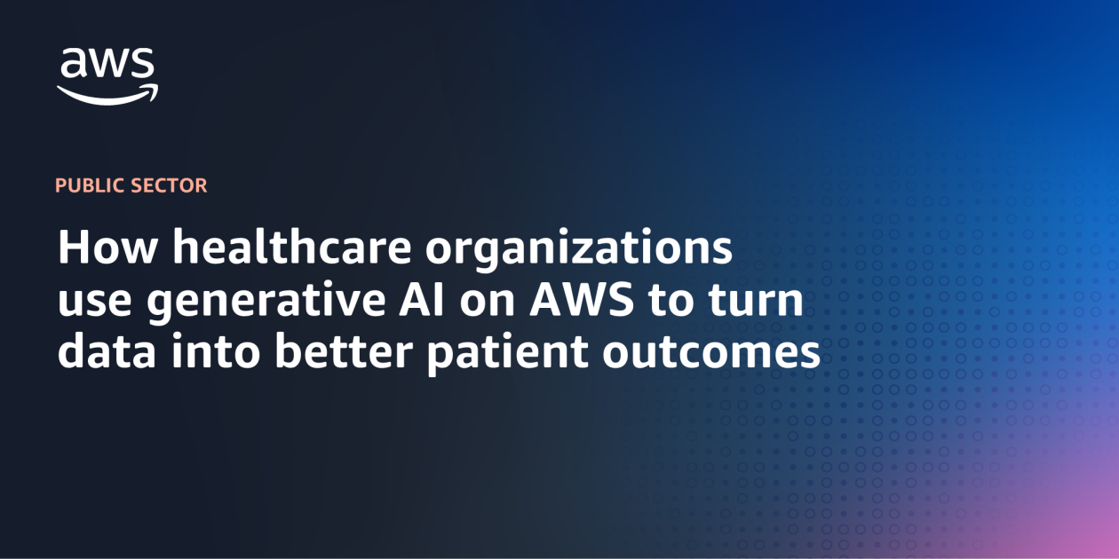 How healthcare organizations use generative AI on AWS to turn data into ...