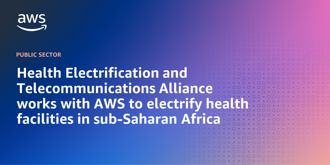 Health Electrification and Telecommunications Alliance works with AWS to electrify health ...