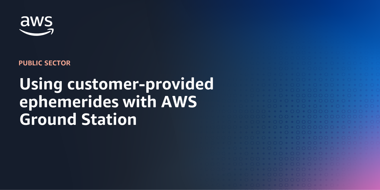 Using customer-provided ephemerides with AWS Ground Station | AWS Public Sector Blog