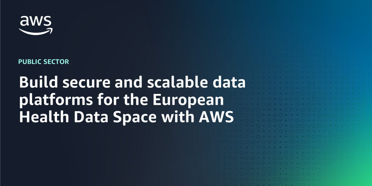 Build secure and scalable data platforms for the European Health Data Space (EHDS) with AWS ...