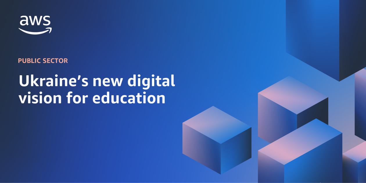 Ukraine’s new digital vision for education | AWS Public Sector Blog