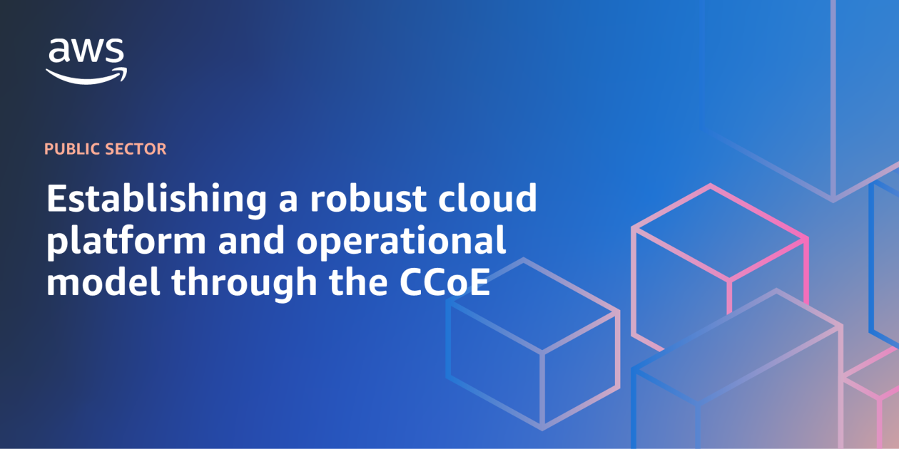 Establishing a robust cloud platform and operational model through the CCoE | AWS Public Sector Blog