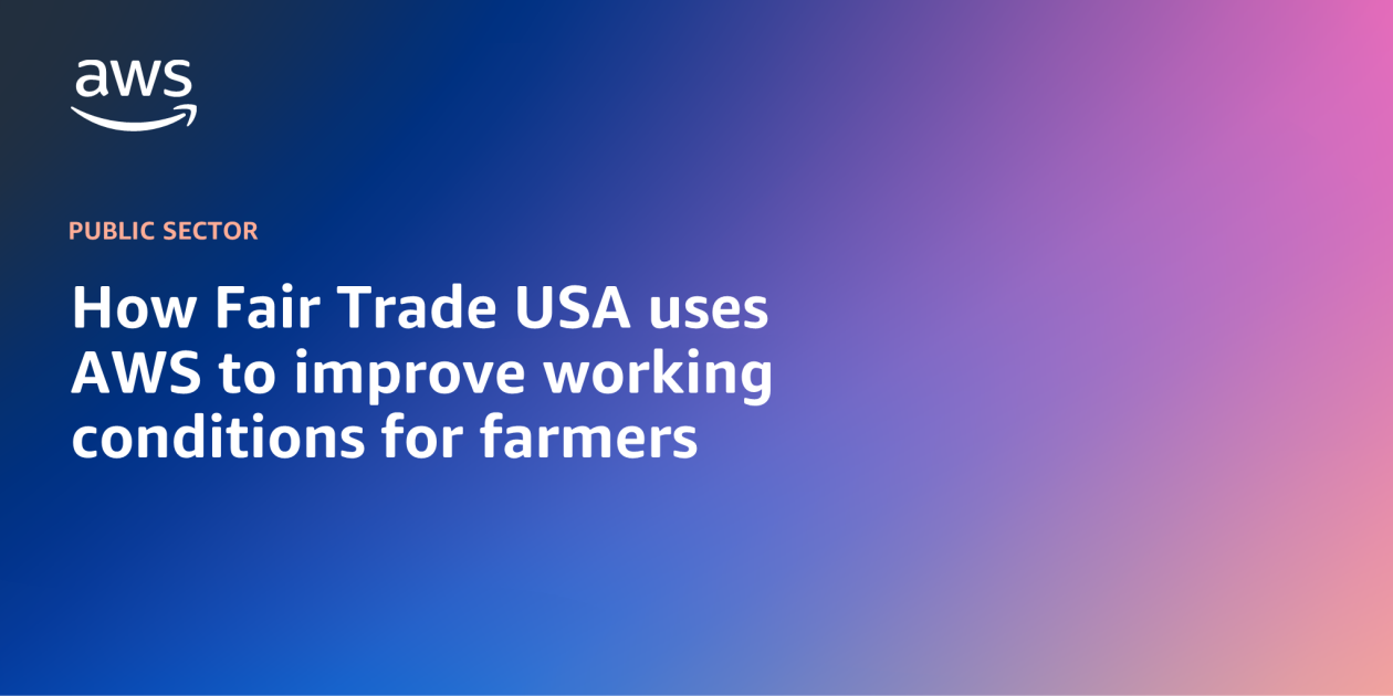 How Fair Trade USA uses AWS to improve working conditions for farmers ...