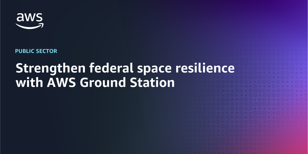 Strengthen federal space resilience with AWS Ground Station | AWS Public Sector Blog