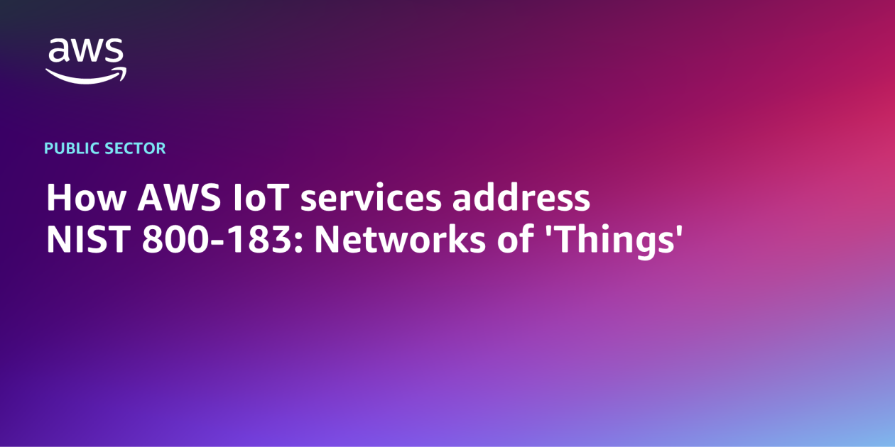 How AWS IoT services address NIST 800-183: Networks of ‘Things’ | AWS ...
