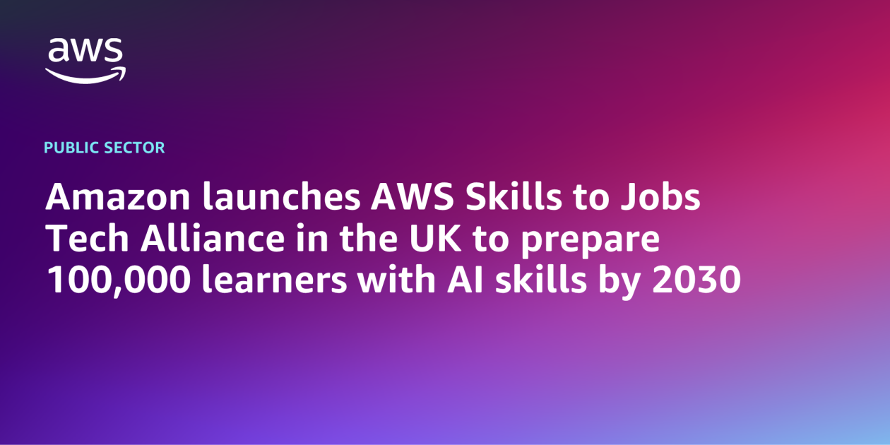 Amazon launches AWS Skills to Jobs Tech Alliance in the UK to prepare 100,000 learners with AI ...
