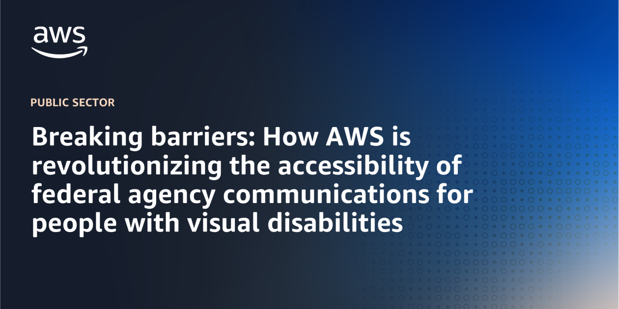 Breaking barriers: How AWS is revolutionizing the accessibility of federal agency communications ...