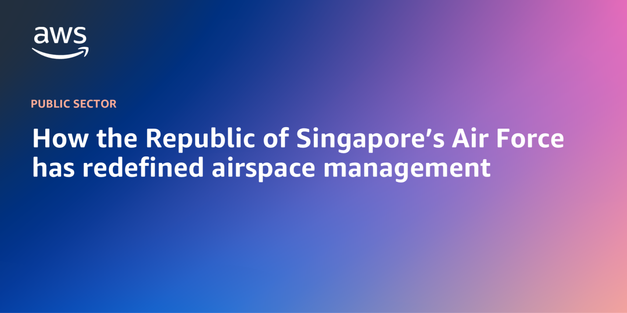 How the Republic of Singapore’s Air Force has redefined airspace management | AWS Public Sector Blog