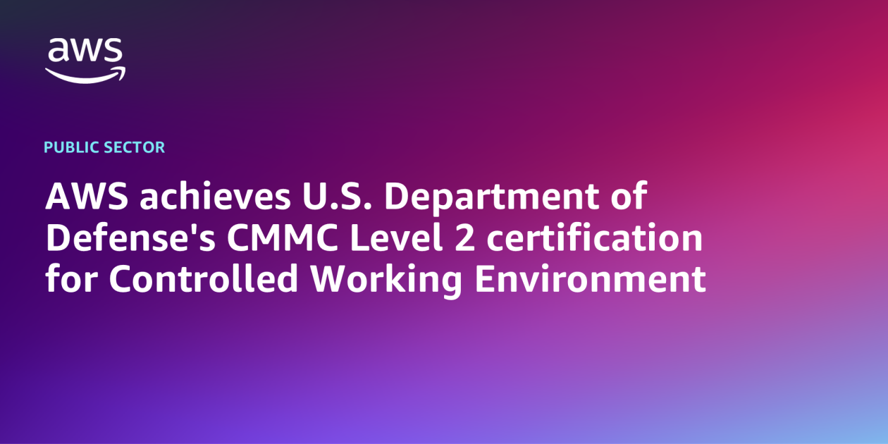 AWS achieves U.S. Department of Defense’s CMMC Level 2 certification for Controlled Working ...