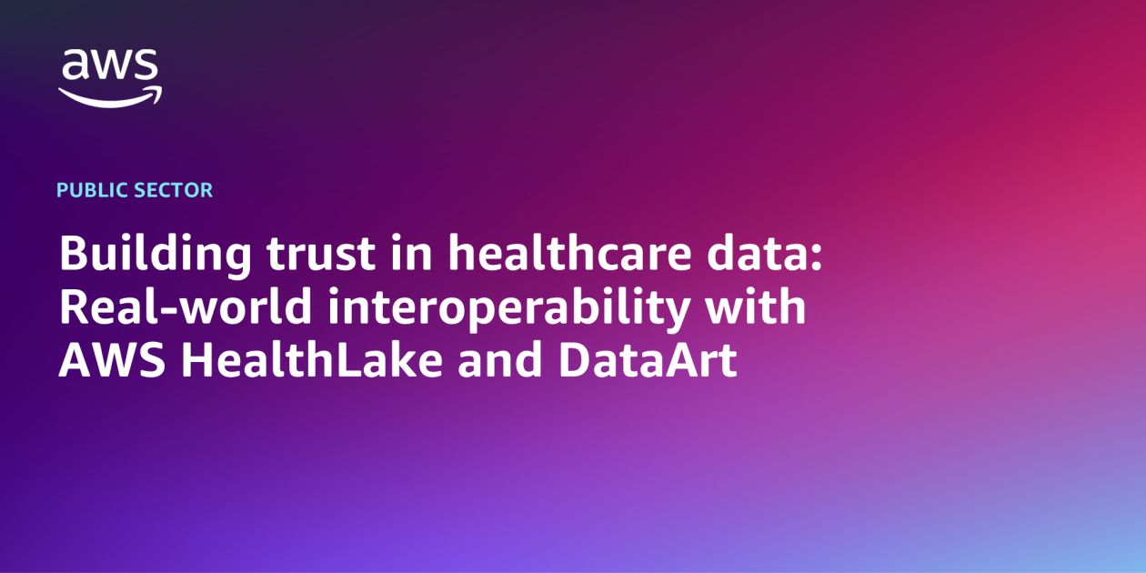 Building trust in healthcare data: Real-world interoperability with AWS HealthLake and DataArt ...