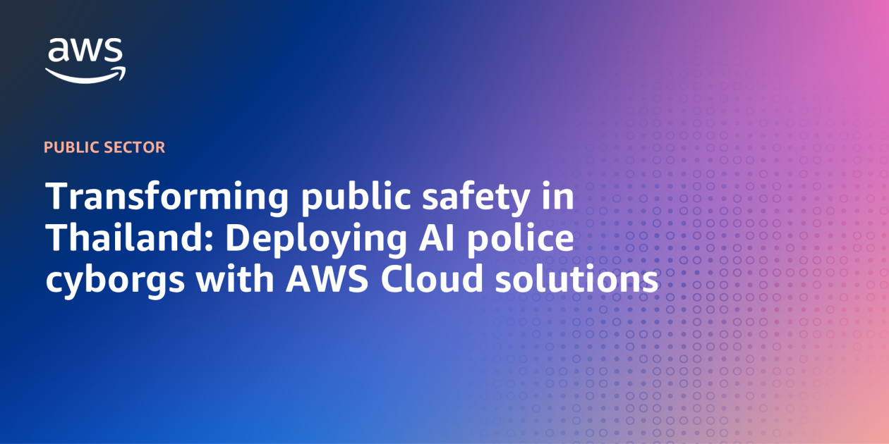 Transforming public safety in Thailand: Deploying AI police cyborgs with AWS Cloud solutions ...