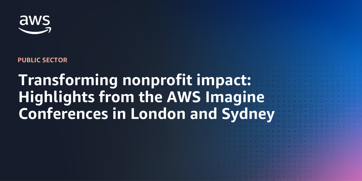 Transforming nonprofit impact: Highlights from the AWS Imagine ...