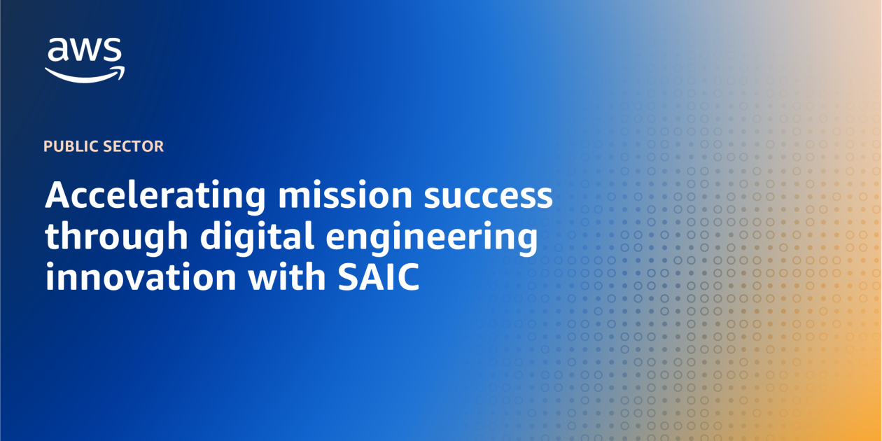 Accelerating mission success through digital engineering innovation with SAIC | AWS Public ...