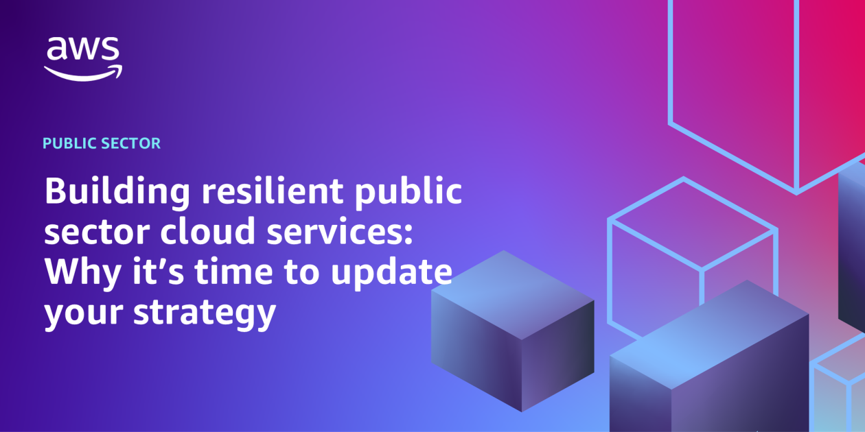 Building resilient public sector cloud services: Why it’s time to update your strategy | AWS ...