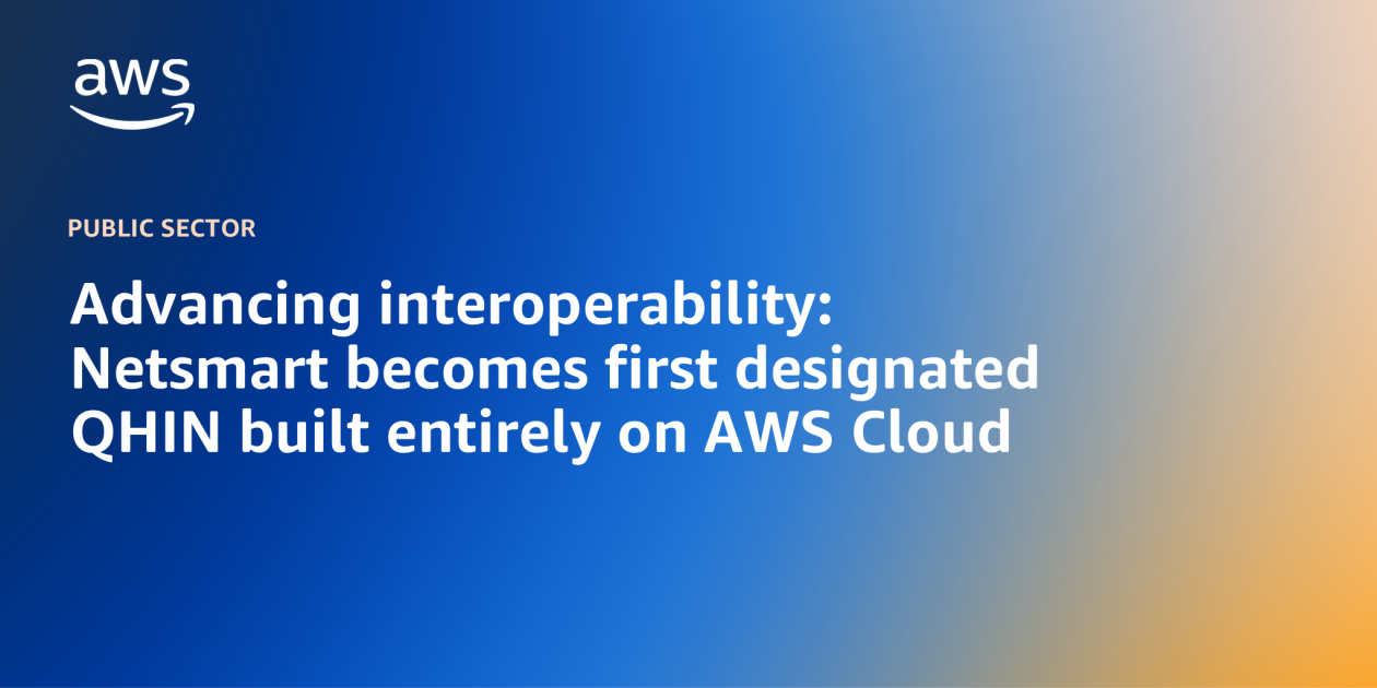 Advancing interoperability: Netsmart becomes first designated QHIN built entirely on AWS Cloud ...