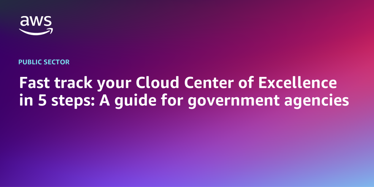 Fast track your Cloud Center of Excellence in 5 steps: A guide for ...