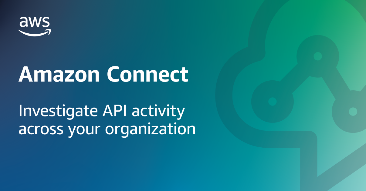 Investigate Amazon Connect API activity across your organization using AWS CloudTrail and Amazon ...