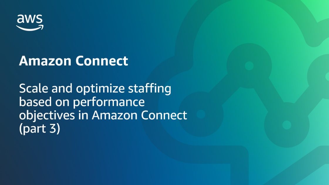 Scale and optimize staffing based on performance objectives in Amazon Connect (part 3) | AWS ...