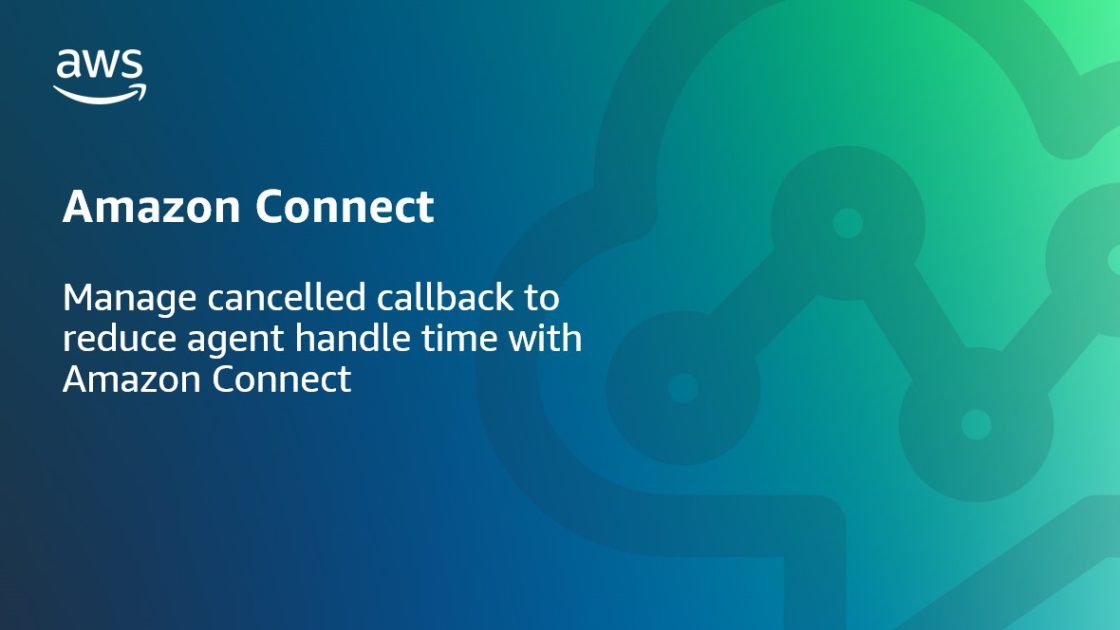 Manage cancelled callback to reduce agent handle time with Amazon Connect | AWS Contact Center