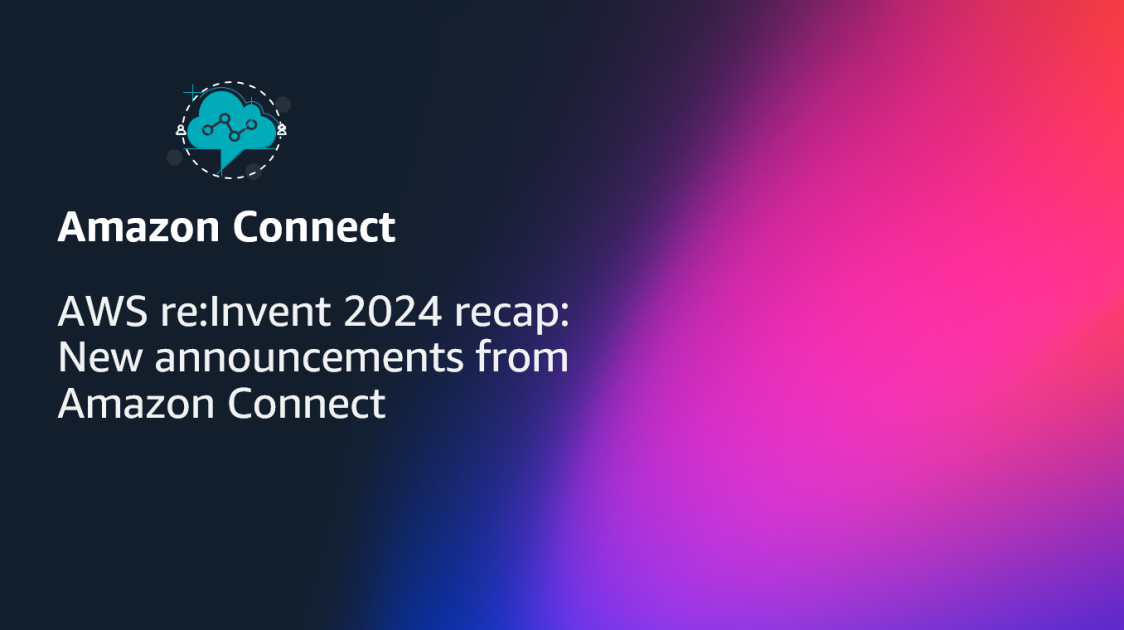 AWS re:Invent 2024 recap: New announcements from Amazon Connect | AWS Contact Center