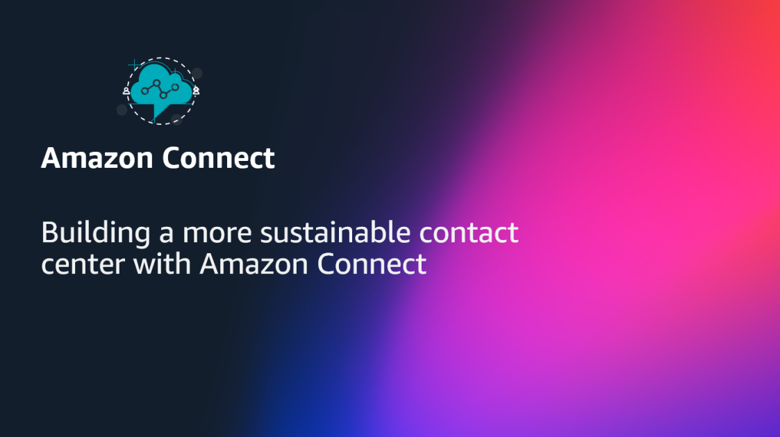 Building A More Sustainable Contact Center With Amazon Connect Aws Contact Center