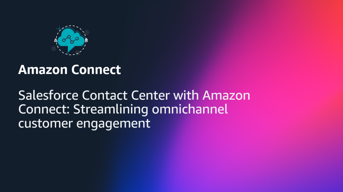 Salesforce Contact Center with Amazon Connect: Streamlining omnichannel customer engagement ...