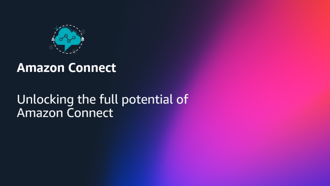 Unlocking the full potential of Amazon Connect | AWS Contact Center