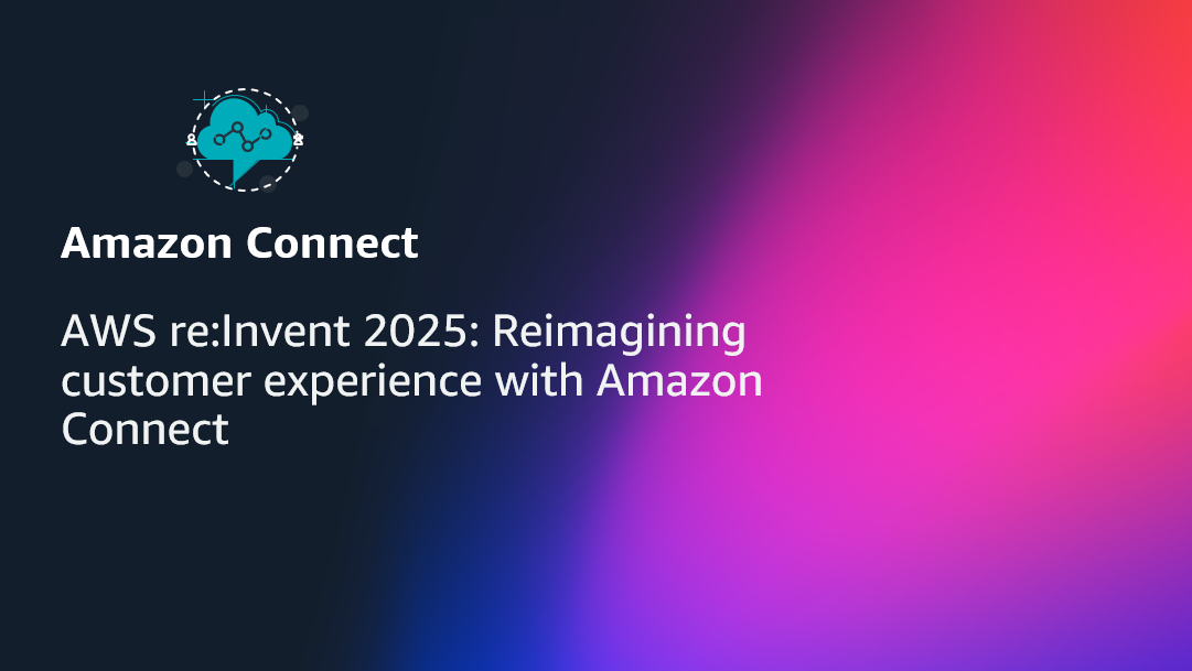 AWS re:Invent 2025: Reimagining customer experience with Amazon Connect ...