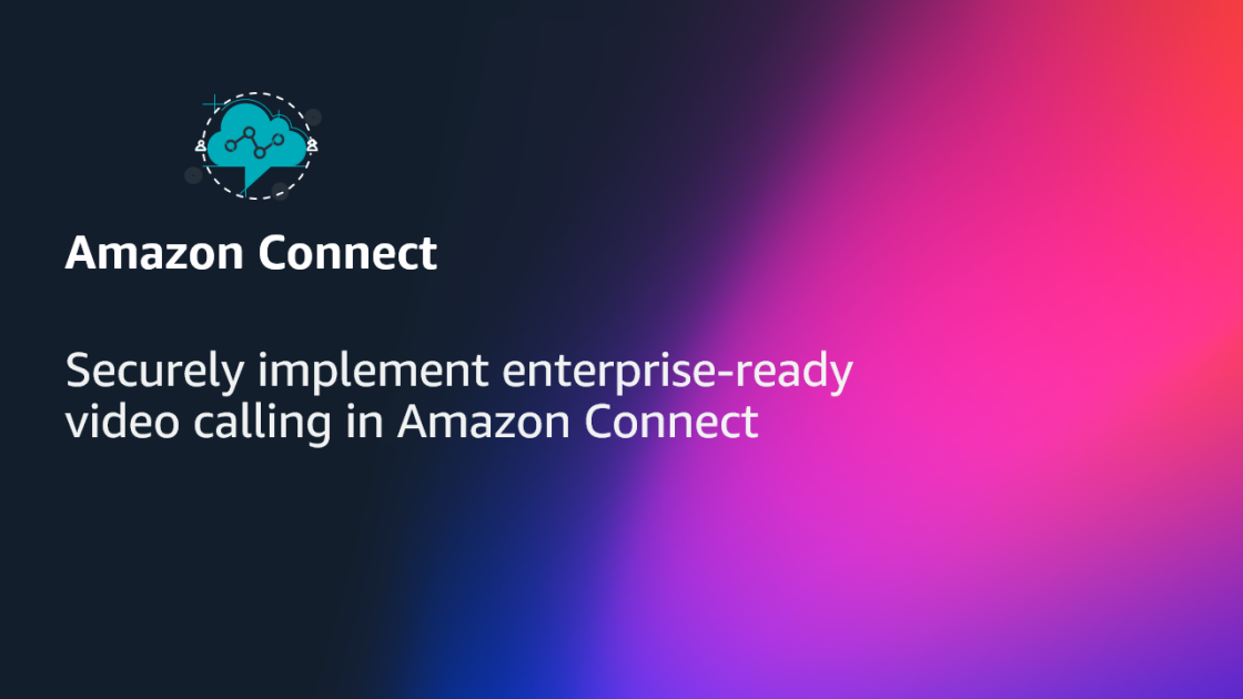 Securely implement enterprise-ready video calling in Amazon Connect ...