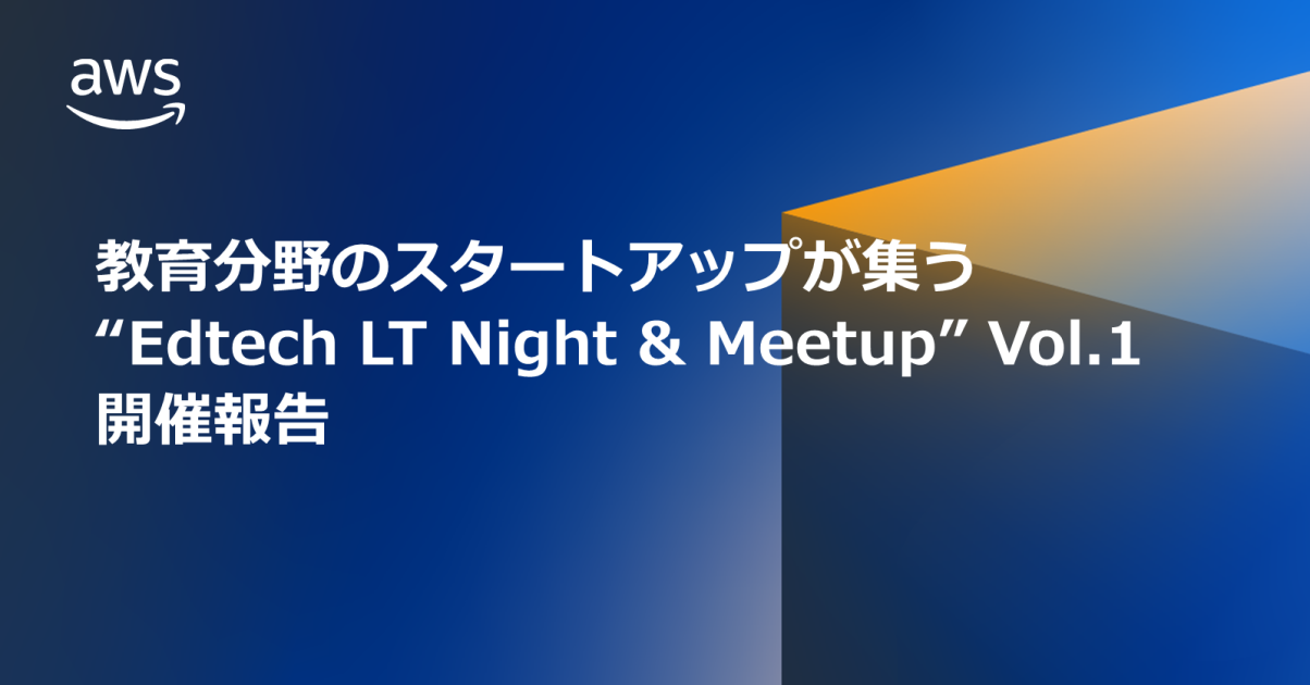 教育分野のスタートアップが繋がる EdTech LT Night and Meetupを開催しました | Amazon Web Services ブログ
