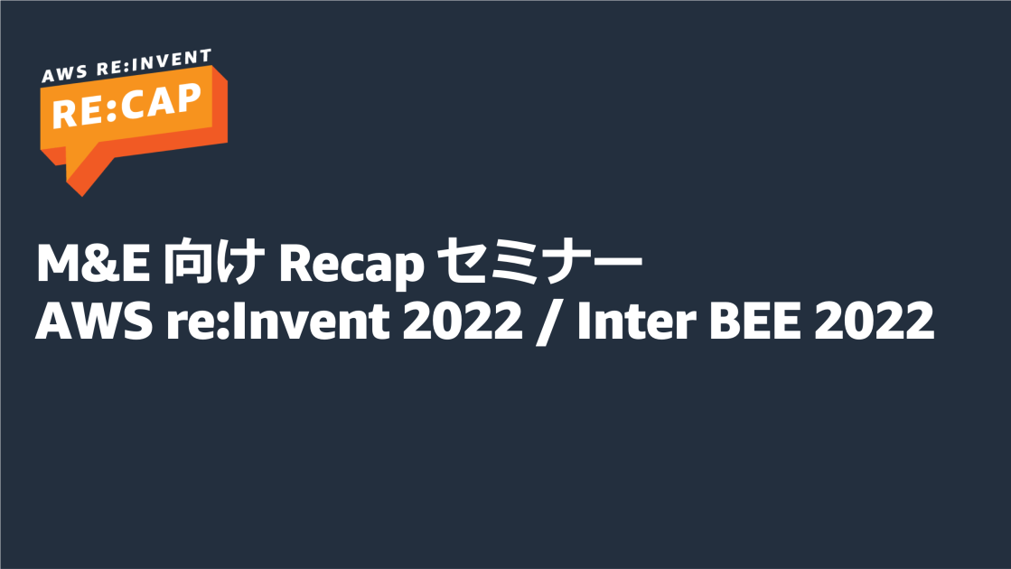 【開催報告＆資料公開】メディア＆エンターテインメント業界向け AWS re:Invent 2022 / Inter BEE 2022 Recap セミナー | Amazon Web ...