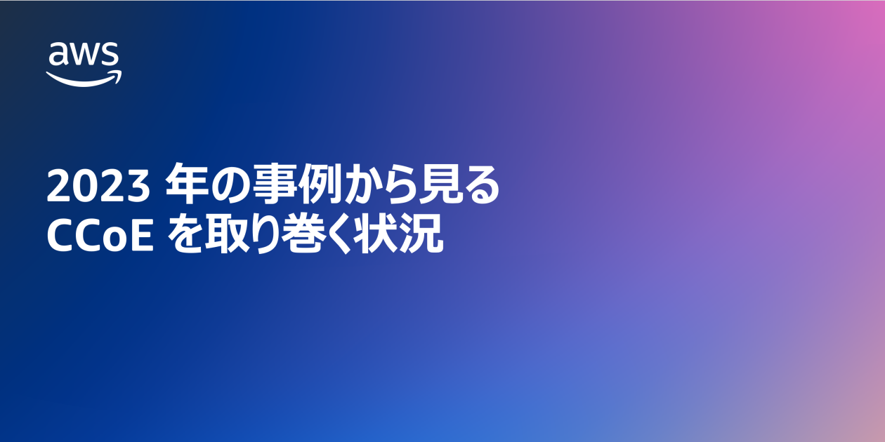 2023 年の事例から見る CCoE を取り巻く状況 (前編) | Amazon Web Services ブログ
